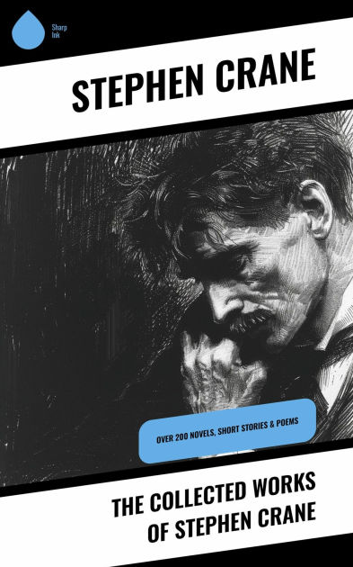 The Collected Works of Stephen Crane: Over 200 Novels, Short Stories ...