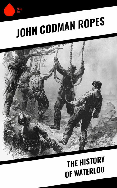 The History of Waterloo by John Codman Ropes | eBook | Barnes & Noble®