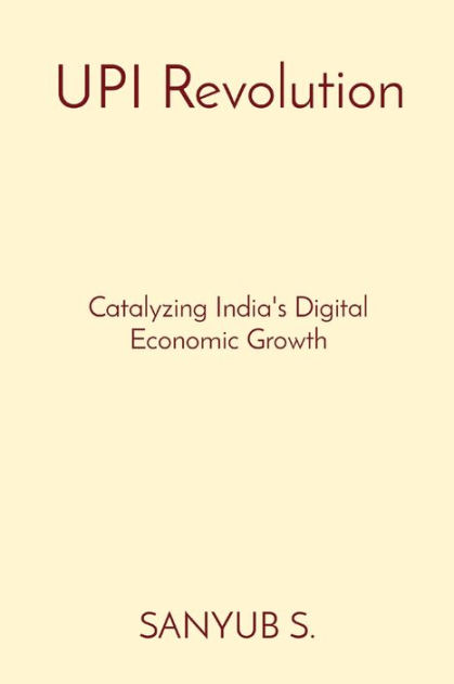UPI Revolution: Catalyzing India's Digital Economic Growth by Sanyub S ...