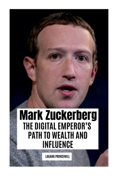 Mark Zuckerberg: The Digital Emperor's Path to Wealth and Influence by ...