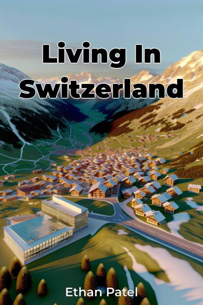 Living In Switzerland by Ethan Patel, AI | eBook | Barnes & Noble®