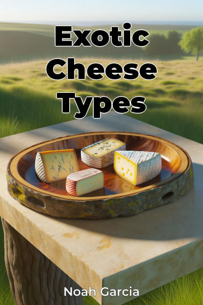 Exotic Cheese Types by Noah Garcia, AI | eBook | Barnes & Noble®