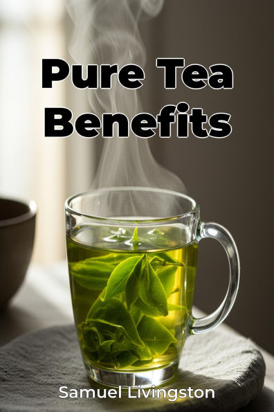 Pure Tea Benefits by Samuel Livingston, AI | eBook | Barnes & Noble®