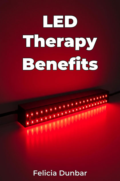 LED Therapy Benefits by Felicia Dunbar, AI | eBook | Barnes & Noble®