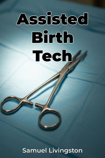 Assisted Birth Tech by Samuel Livingston, AI | eBook | Barnes & Noble®