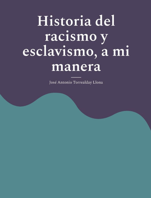 Historia del racismo y esclavismo, a mi manera: Reflexiones histï ...