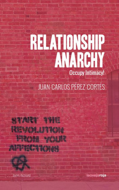 Relationship Anarchy: Occupy Intimacy! by Amanda Foy, Juan-Carlos Pïrez ...