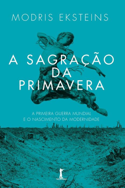A sagraï¿½ï¿½o da primavera: a Primeira Guerra Mundial e o nascimento ...
