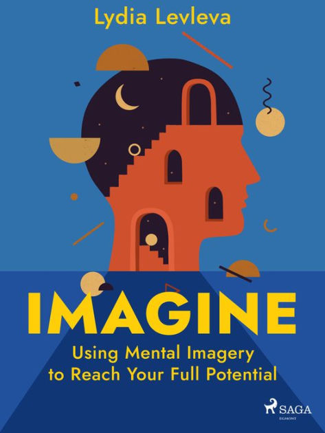 Imagine: Using Mental Imagery to Reach Your Full Potential by Lydia ...