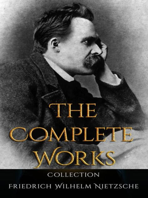Friedrich Wilhelm Nietzsche: The Complete Works by Friedrich Wilhelm ...