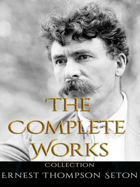 Ernest Thompson Seton: The Complete Works by Ernest Thompson Seton ...