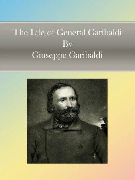 The Life of General Garibaldi by Giuseppe Garibaldi | eBook | Barnes ...