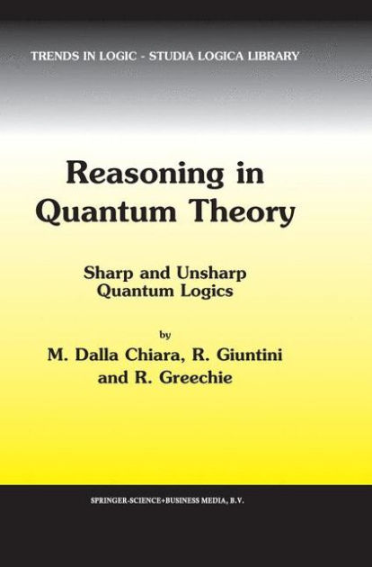 Reasoning in Quantum Theory: Sharp and Unsharp Quantum Logics by Maria ...