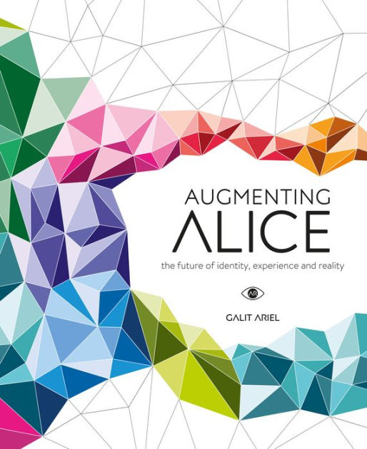 Augmenting Alice: The Future of Identity, Experience and Reality by ...