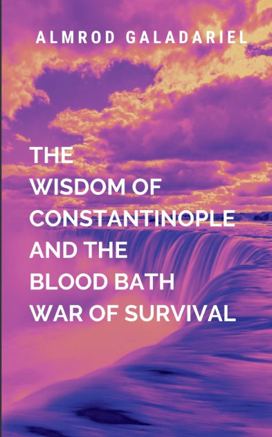 The Wisdom Of Constantinople And The Blood Bath War Of Survival: a ...