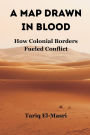 A Map Drawn in Blood: How Colonial Borders Fueled Conflict by Tariq El ...