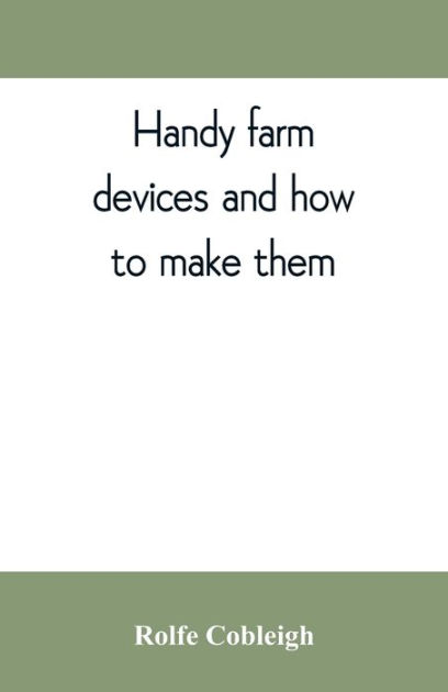 Handy farm devices and how to make them by Rolfe Cobleigh, Paperback ...
