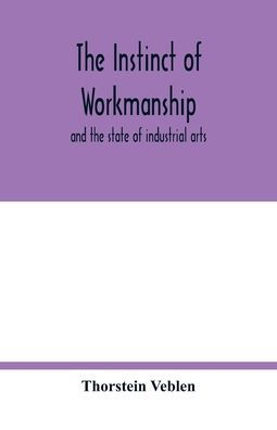 The instinct of workmanship: and the state of industrial arts by ...