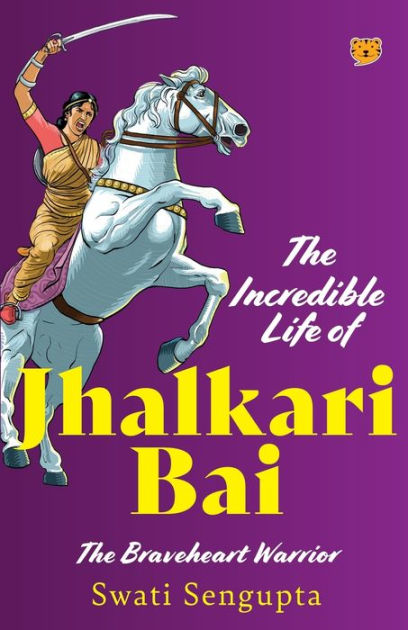 THE INCREDIBLE LIFE OF JHALKARI BAI THE BRAVEHEART WARRIOR by Swati ...