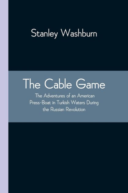 The Cable Game: The Adventures of an American Press-Boat in Turkish ...