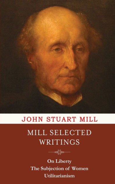 Mill Selected Writings: On Liberty, The Subjection of Women, and ...