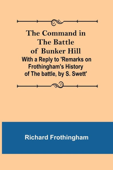 The Command in the Battle of Bunker Hill; With a Reply to 'Remarks on ...