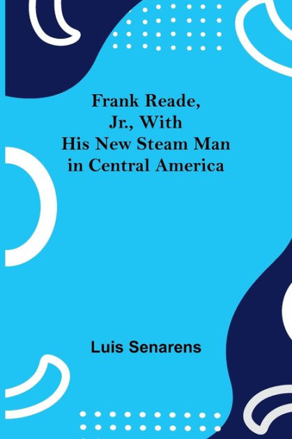 Frank Reade, Jr., With His New Steam Man in Central America by Luis ...