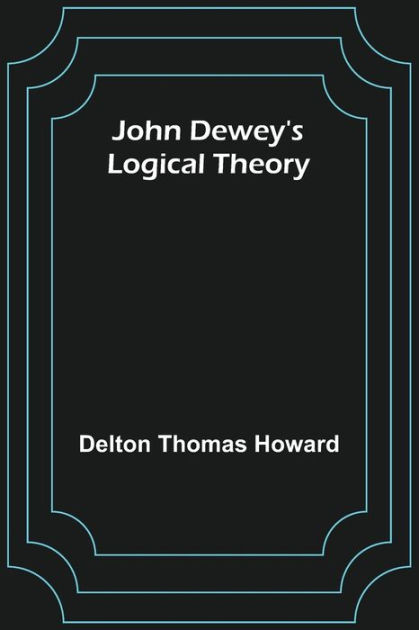 John Dewey's logical theory by Delton Thomas Howard, Paperback | Barnes ...