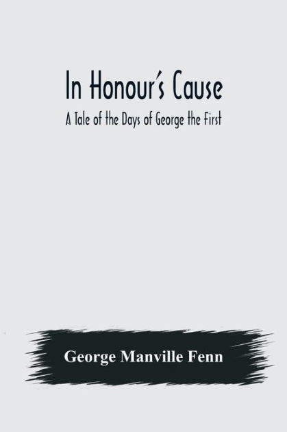 In Honour's Cause; A Tale of the Days of George the First by George ...