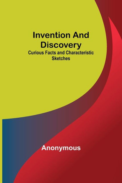 Invention and Discovery; Curious Facts and Characteristic Sketches by ...