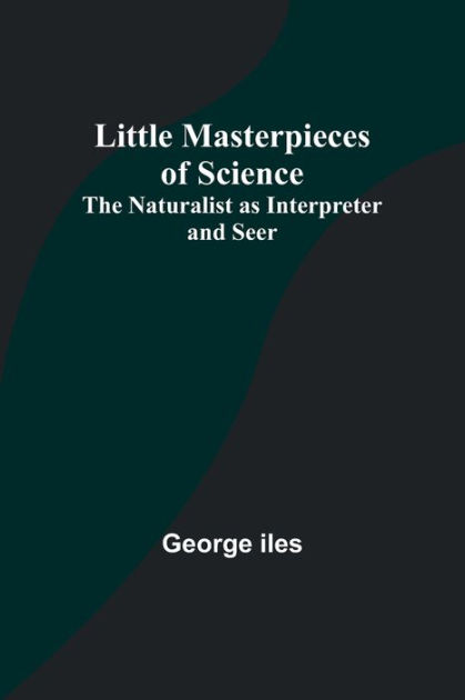Little Masterpieces of Science: The Naturalist as Interpreter and Seer ...