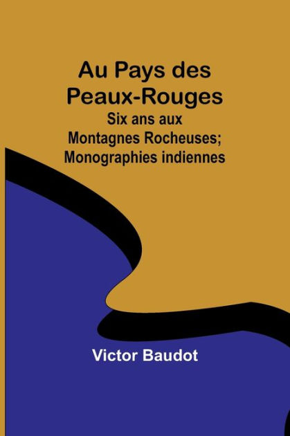 Au Pays des Peaux-Rouges: Six ans aux Montagnes Rocheuses; Monographies ...