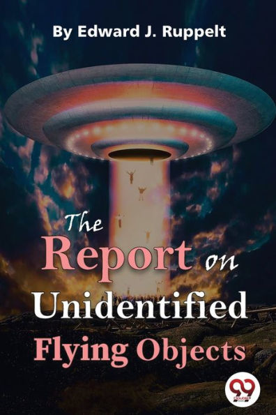 The Report On Unidentified Flying Objects by Edward J. Ruppelt ...