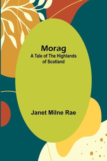 Morag: A Tale of the Highlands of Scotland by Janet Milne Rae ...