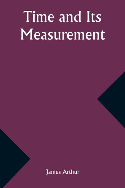 Time and Its Measurement by James Arthur, Paperback | Barnes & Noble®