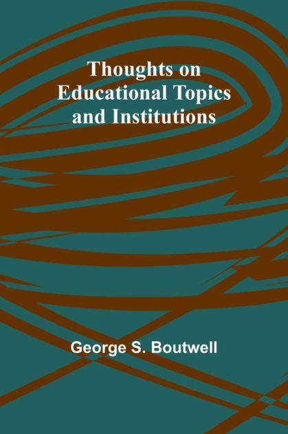 Thoughts on Educational Topics and Institutions by George S. Boutwell ...