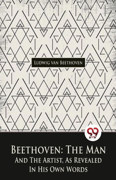 Beethoven, The Man And The Artist, As Revealed In His Own Words by ...