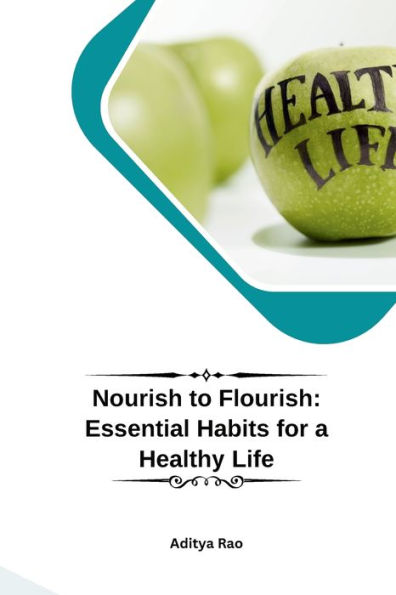 Nourish to Flourish: Essential Habits for a Healthy Life by Aditya Rao ...