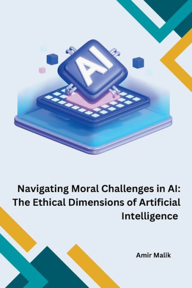 Navigating Moral Challenges in AI: The Ethical Dimensions of Artificial Intelligence by Amir ...