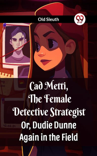 Cad Metti, The Female Detective Strategist Or, Dudie Dunne Again in the ...