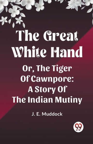 The Great White Hand Or, The Tiger Of Cawnpore A Story Of The Indian ...