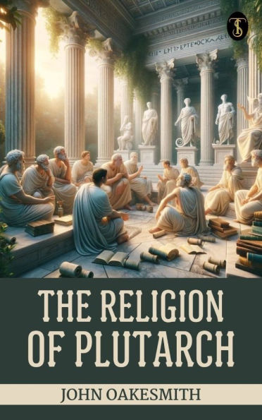 The religion of Plutarch by John Oakesmith | eBook | Barnes & Noble®