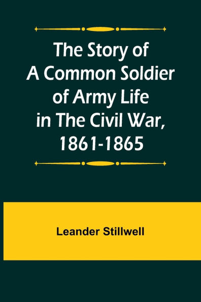 The Story of a Common Soldier of Army Life in the Civil War, 1861-1865 ...