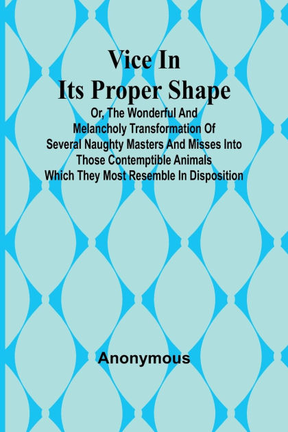 Vice in its Proper Shape; Vice in its Proper Shape Or, The Wonderful ...