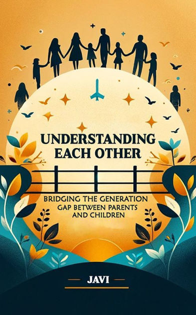 Understanding Each Other Bridging the Generation Gap Between Parents ...