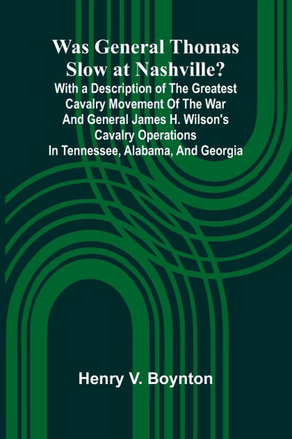 Was General Thomas Slow At Nashville? With A Description Of The ...