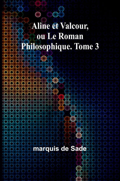 Aline et Valcour, ou Le Roman Philosophique. Tome 3 by Marquis De Sade ...