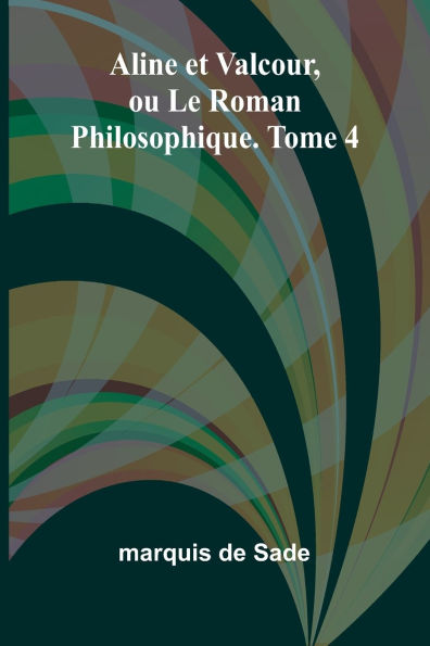 Aline et Valcour, ou Le Roman Philosophique. Tome 4 by Marquis De Sade ...