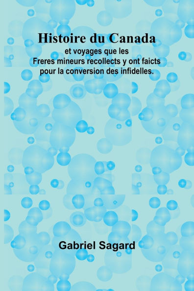 Histoire du Canada; et voyages que les Freres mineurs recollects y ont ...