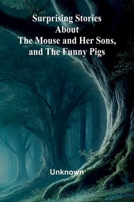 Surprising Stories about the Mouse and Her Sons, and the Funny Pigs. by ...